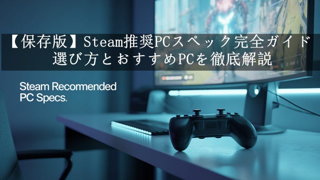 【2025保存版】Steam推奨PCスペック完全ガイド｜選び方とおすすめPCを徹底解説